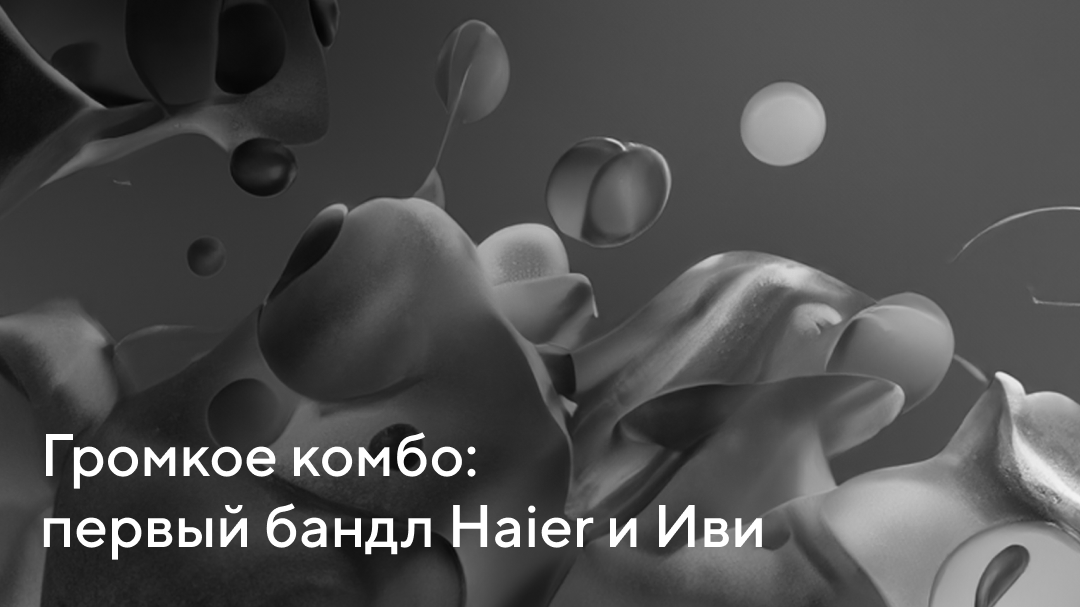 Громкое комбо: первый бандл Haier и Иви | кейсы Flocktory